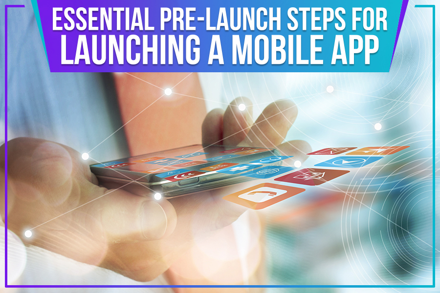 Essential Pre-Launch Steps For Launching A Mobile App - AppsTru