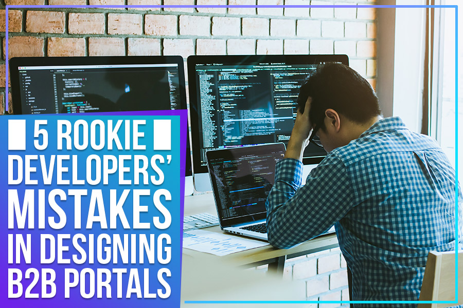 5 Rookie Developers’ Mistakes In Designing B2B Portals - AppsTru